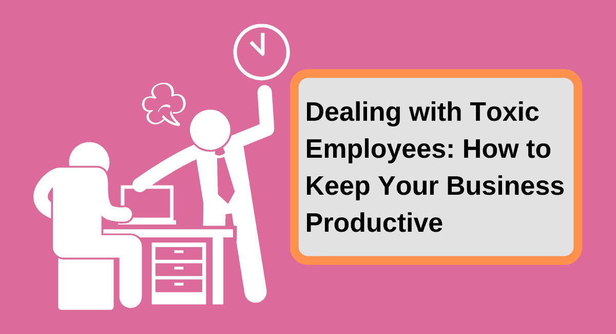 Dealing with Toxic Employees: How to Keep Your Business Productive ...