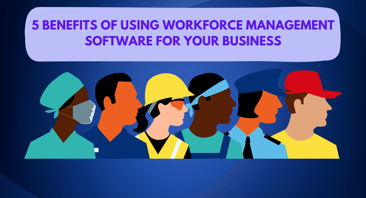 5 Benefits of Using Workforce Management Software for Your Business | Monitask